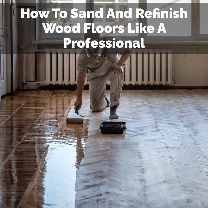 How To Sand And Refinish Wood Floors Like A Professional